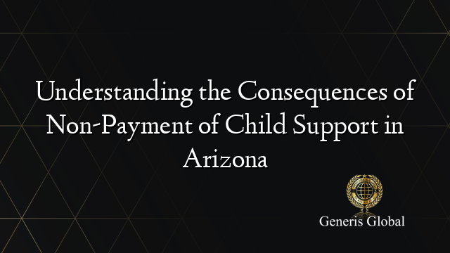 Understanding the Consequences of Non-Payment of Child Support in Arizona
