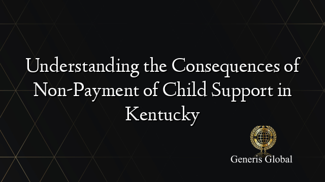 Understanding the Consequences of Non-Payment of Child Support in Kentucky