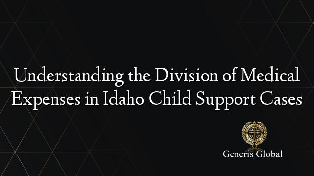 Understanding the Division of Medical Expenses in Idaho Child Support Cases