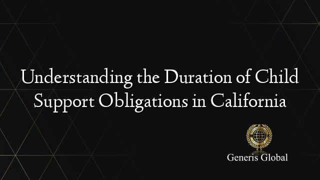 Understanding the Duration of Child Support Obligations in California