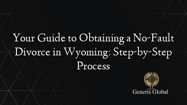 Your Guide to Obtaining a No-Fault Divorce in Wyoming: Step-by-Step Process