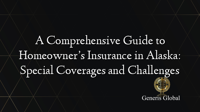 A Comprehensive Guide to Homeowner’s Insurance in Alaska: Special ...