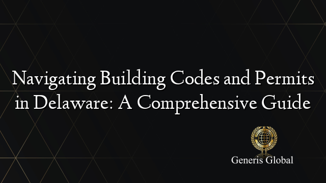 Navigating Building Codes and Permits in Delaware: A Comprehensive Guide