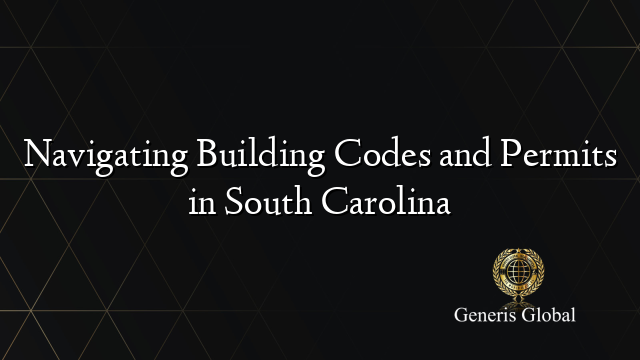 Navigating Building Codes and Permits in South Carolina