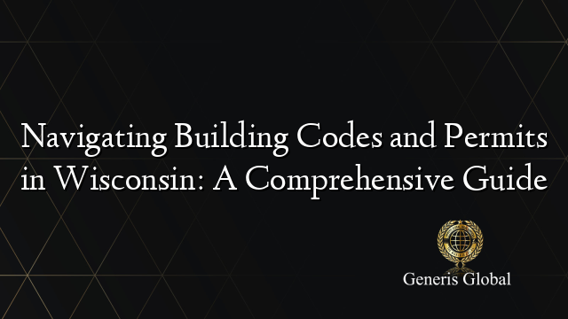 Navigating Building Codes and Permits in Wisconsin: A Comprehensive Guide