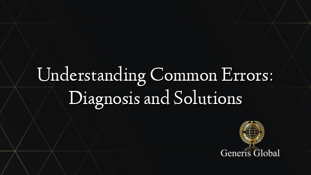 Understanding Common Errors: Diagnosis and Solutions
