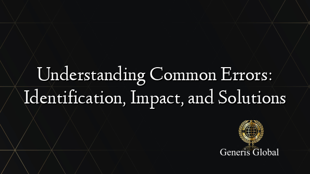 Understanding Common Errors: Identification, Impact, and Solutions