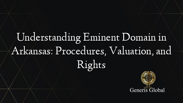 Understanding Eminent Domain in Arkansas: Procedures, Valuation, and Rights