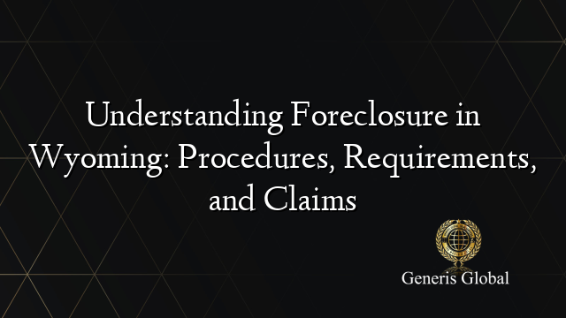 Understanding Foreclosure in Wyoming: Procedures, Requirements, and Claims
