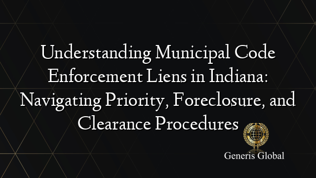 Understanding Municipal Code Enforcement Liens in Indiana: Navigating ...