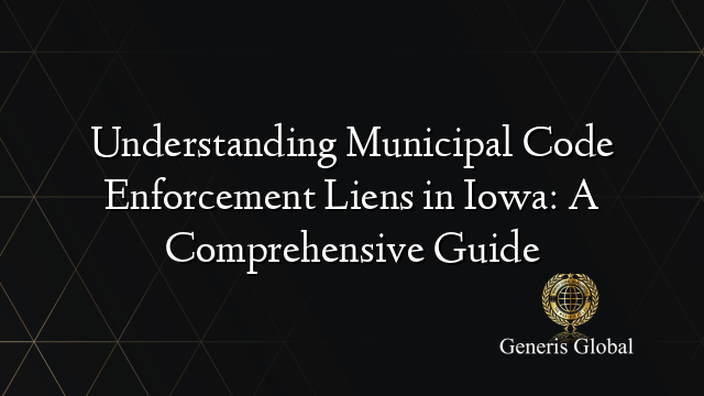Understanding Municipal Code Enforcement Liens in Iowa: A Comprehensive ...