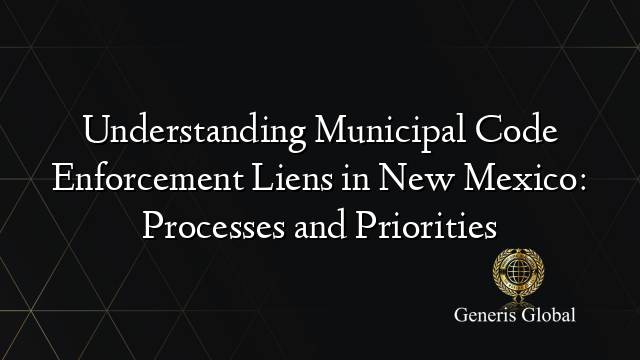 Understanding Municipal Code Enforcement Liens in New Mexico: Processes ...