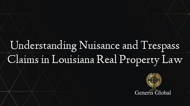 Understanding Nuisance and Trespass Claims in Louisiana Real Property Law