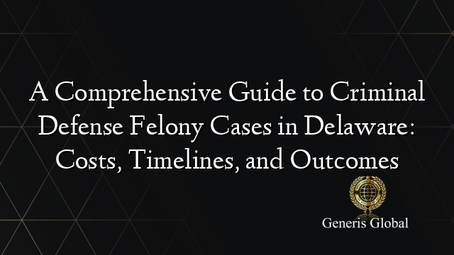 A Comprehensive Guide to Criminal Defense Felony Cases in Delaware ...