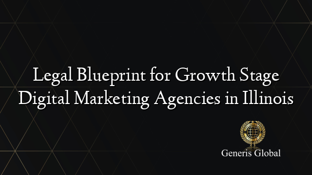 Legal Blueprint for Growth Stage Digital Marketing Agencies in Illinois
