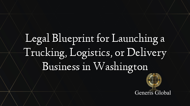 Legal Blueprint for Launching a Trucking, Logistics, or Delivery ...