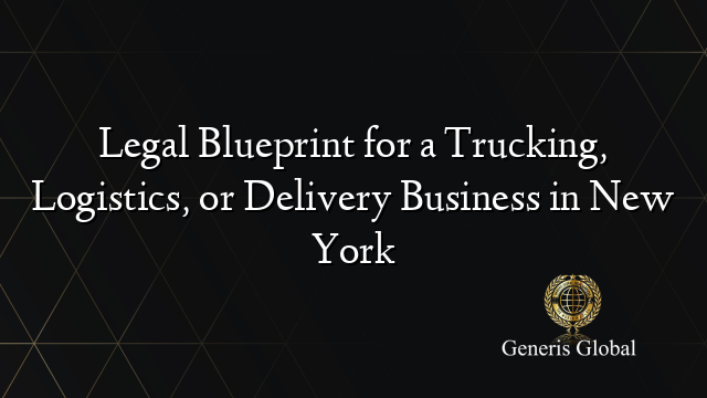 Legal Blueprint for a Trucking, Logistics, or Delivery Business in New York