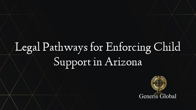 Legal Pathways for Enforcing Child Support in Arizona