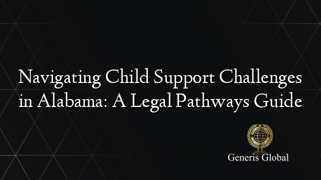 Navigating Child Support Challenges in Alabama: A Legal Pathways Guide