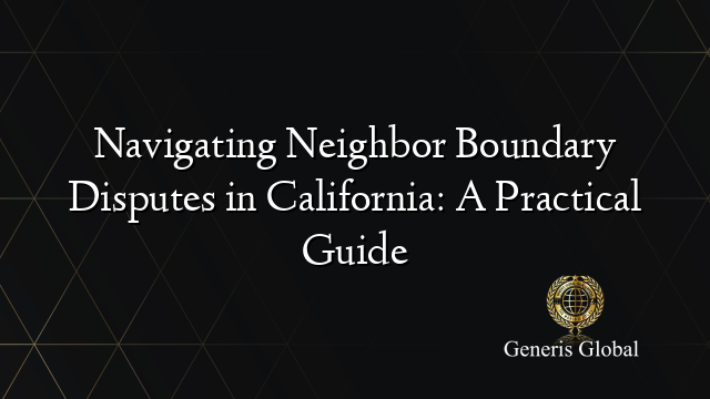 Navigating Neighbor Boundary Disputes in California: A Practical Guide