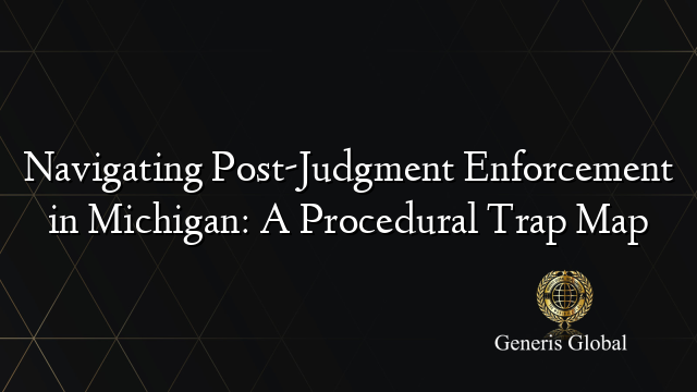 Navigating Post-Judgment Enforcement in Michigan: A Procedural Trap Map