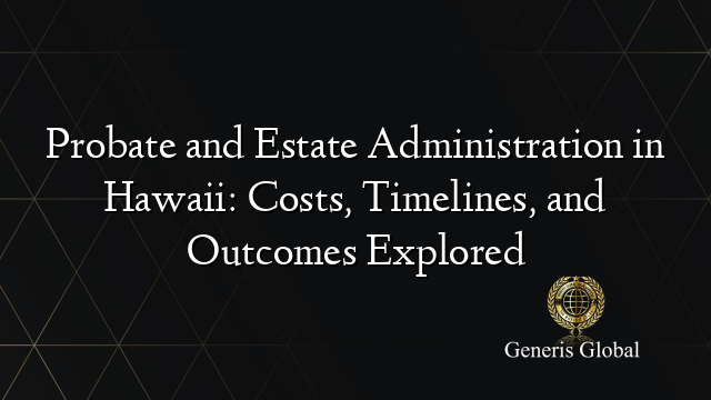 Probate and Estate Administration in Hawaii: Costs, Timelines, and ...