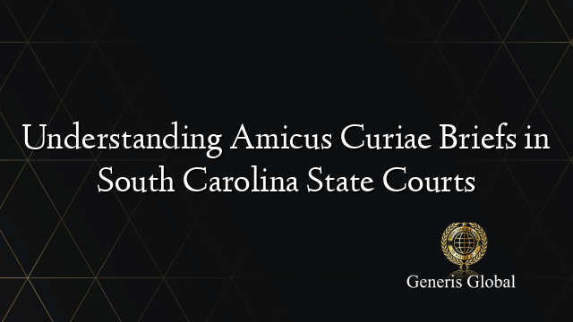 Understanding Amicus Curiae Briefs in South Carolina State Courts