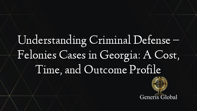 Understanding Criminal Defense – Felonies Cases in Georgia: A Cost ...