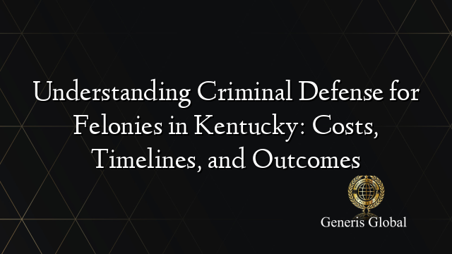 Understanding Criminal Defense for Felonies in Kentucky: Costs ...