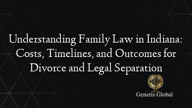 Understanding Family Law in Indiana: Costs, Timelines, and Outcomes for ...