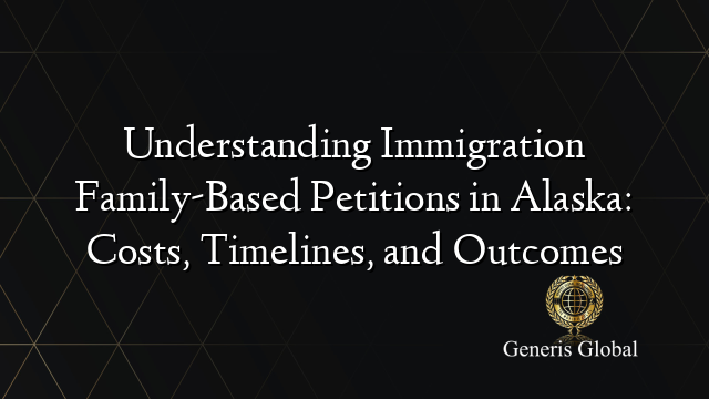 Understanding Immigration Family-Based Petitions in Alaska: Costs ...
