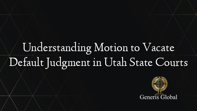 Understanding Motion to Vacate Default Judgment in Utah State Courts