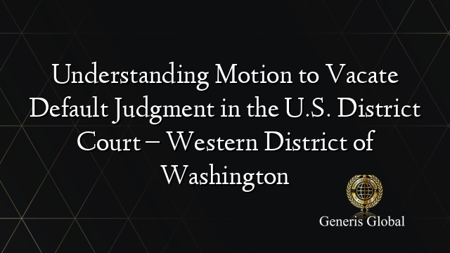 Understanding Motion to Vacate Default Judgment in the U.S. District ...