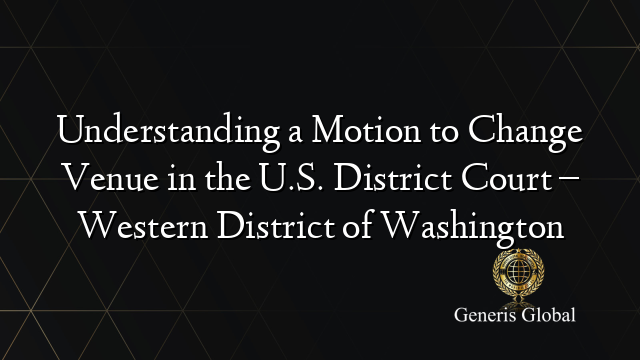 Understanding a Motion to Change Venue in the U.S. District Court ...