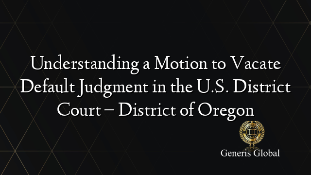 Understanding a Motion to Vacate Default Judgment in the U.S. District ...