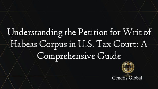 Understanding the Petition for Writ of Habeas Corpus in U.S. Tax Court ...
